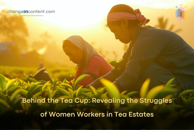 Behind the Tea Cup: Harassment and exploitation of women workers in tea ...